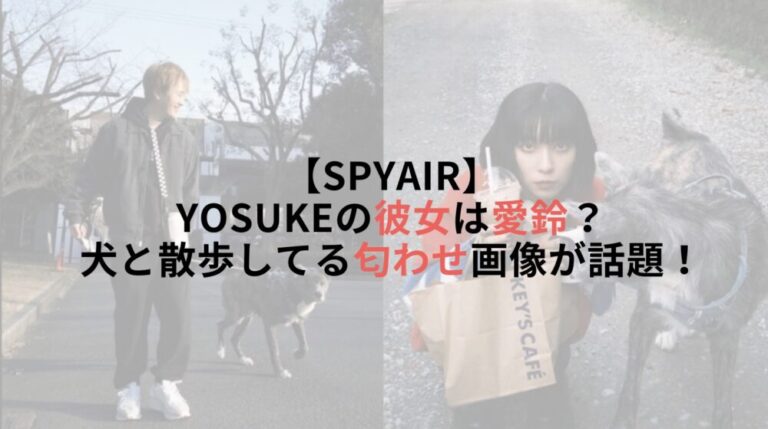 【SPYAIR】YOSUKEの彼女は愛鈴？犬と散歩してる匂わせ画像が話題！